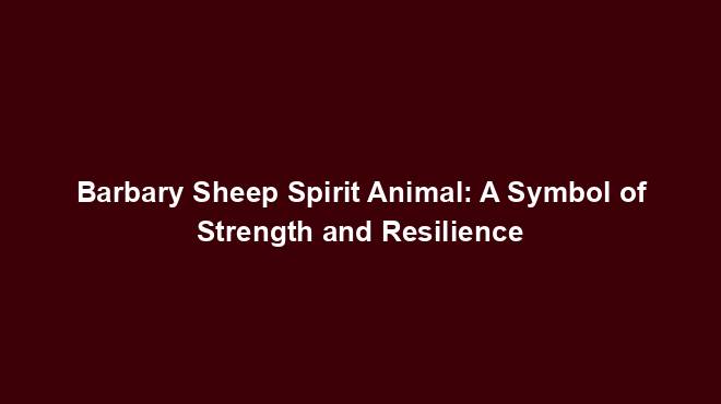 Barbary Sheep Spirit Animal: A Symbol of Strength and Resilience ...