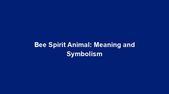 Bee Spirit Animal: Meaning and Symbolism - Spiritual Animal Wisdom