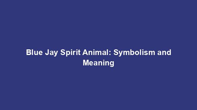 Blue Jay Spirit Animal: Symbolism and Meaning - Spiritual Animal Wisdom