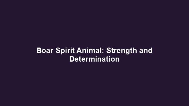 Boar Spirit Animal: Strength and Determination - Spiritual Animal Wisdom
