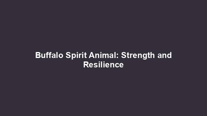 Buffalo Spirit Animal: Strength and Resilience - Spiritual Animal Wisdom