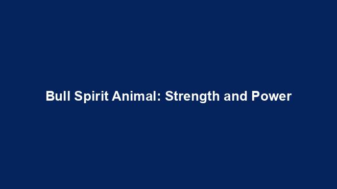 Bull Spirit Animal: Strength and Power - Spiritual Animal Wisdom