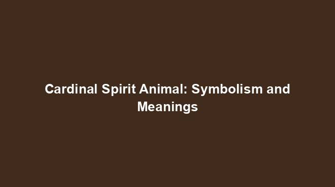 Cardinal Spirit Animal: Symbolism and Meanings - Spiritual Animal Wisdom