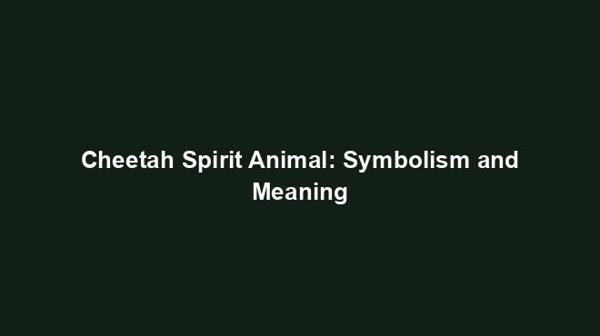 Cheetah Spirit Animal: Symbolism and Meaning - Spiritual Animal Wisdom