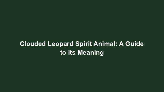 Clouded Leopard Spirit Animal: A Guide to Its Meaning - Spiritual ...