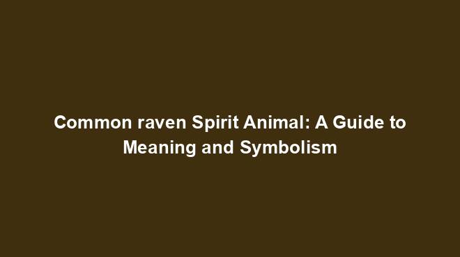 Common raven Spirit Animal: A Guide to Meaning and Symbolism ...