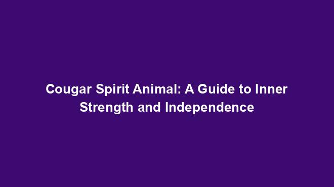 Cougar Spirit Animal: A Guide to Inner Strength and Independence ...