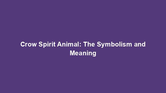 Crow Spirit Animal: The Symbolism and Meaning - Spiritual Animal Wisdom