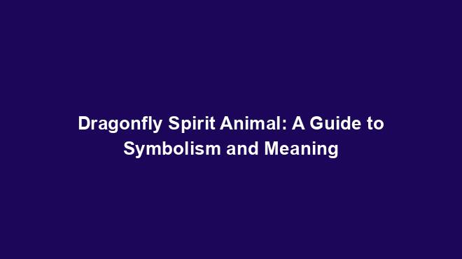 Dragonfly Spirit Animal: A Guide to Symbolism and Meaning - Spiritual ...