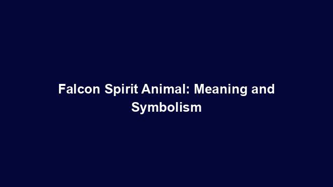 Falcon Spirit Animal: Meaning and Symbolism - Spiritual Animal Wisdom