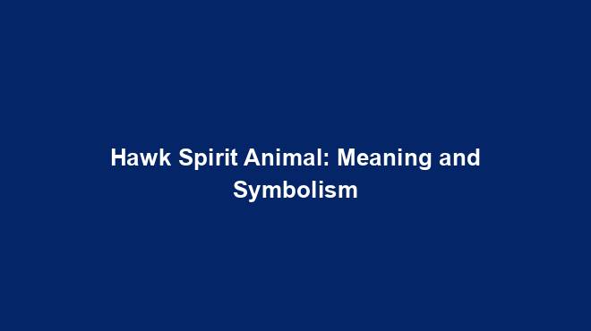 Hawk Spirit Animal: Meaning and Symbolism - Spiritual Animal Wisdom