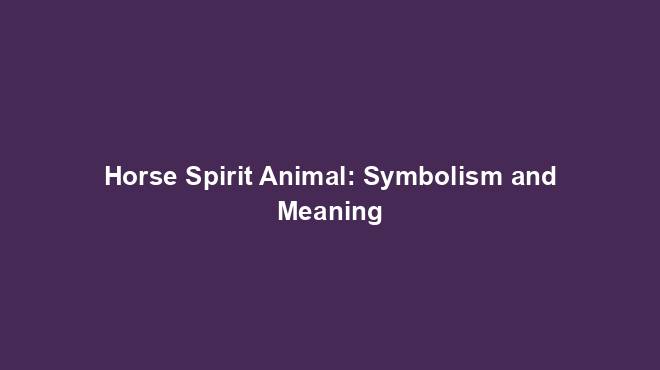 Horse Spirit Animal: Symbolism and Meaning - Spiritual Animal Wisdom