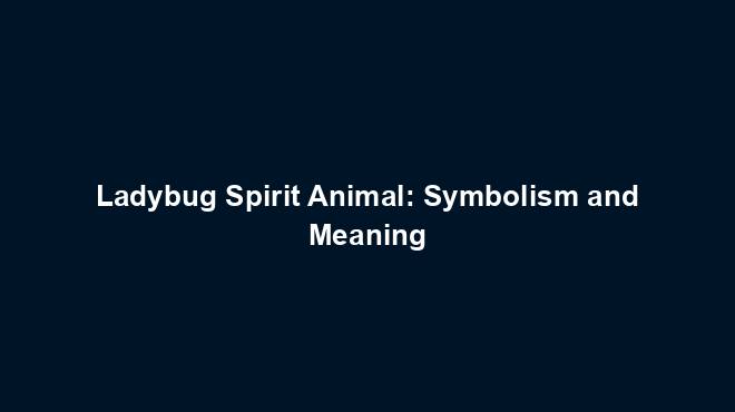 Ladybug Spirit Animal: Symbolism and Meaning - Spiritual Animal Wisdom