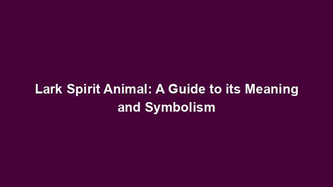 Lark Spirit Animal: A Guide to its Meaning and Symbolism - Spiritual ...