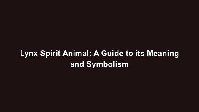 Lynx Spirit Animal: A Guide to its Meaning and Symbolism - Spiritual ...