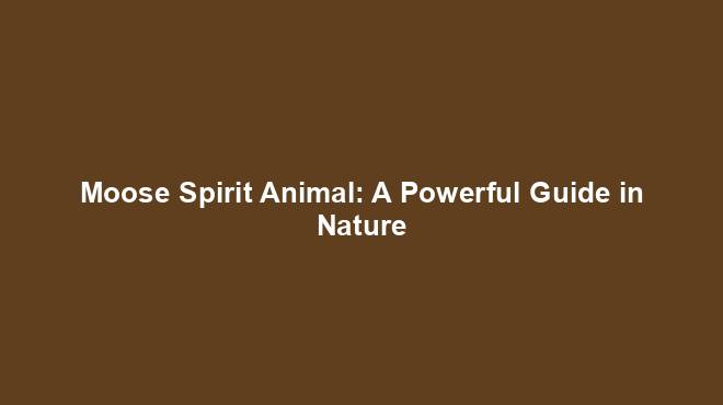 Moose Spirit Animal: A Powerful Guide in Nature - Spiritual Animal Wisdom
