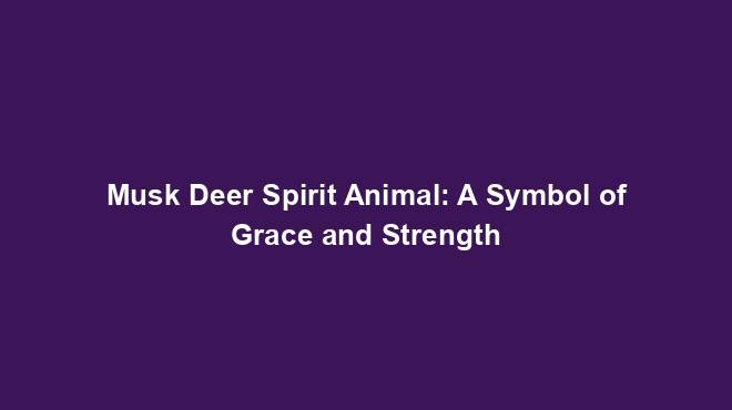 Musk Deer Spirit Animal: A Symbol of Grace and Strength - Spiritual ...