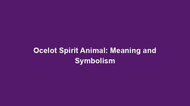 Ocelot Spirit Animal: Meaning and Symbolism - Spiritual Animal Wisdom