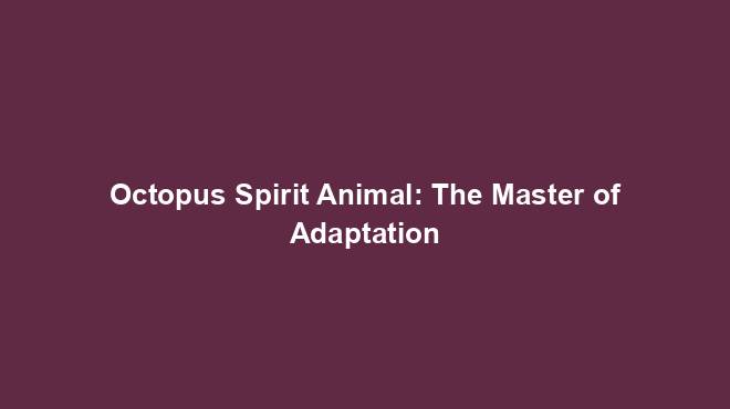 Octopus Spirit Animal: The Master of Adaptation - Spiritual Animal Wisdom