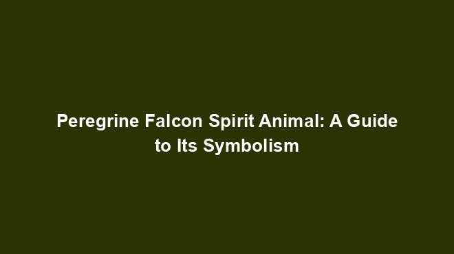 Peregrine Falcon Spirit Animal: A Guide to Its Symbolism - Spiritual ...