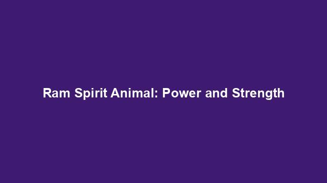Ram Spirit Animal: Power and Strength - Spiritual Animal Wisdom