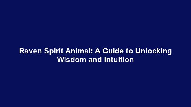 Raven Spirit Animal: A Guide to Unlocking Wisdom and Intuition - Spiritual Animal Wisdom