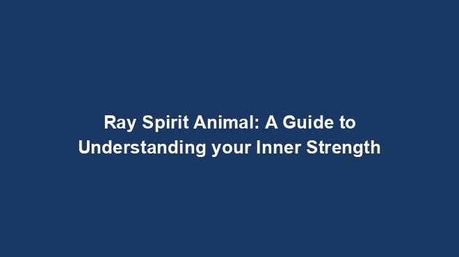 Ray Spirit Animal: A Guide to Understanding your Inner Strength ...
