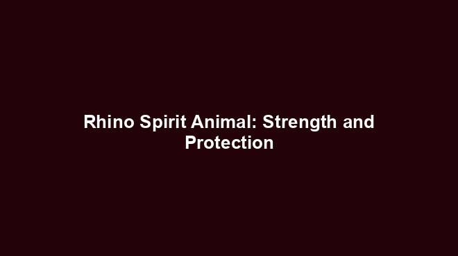 Rhino Spirit Animal: Strength and Protection - Spiritual Animal Wisdom