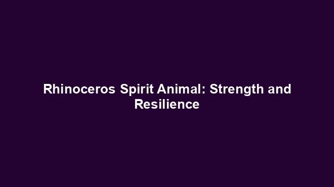 Rhinoceros Spirit Animal: Strength and Resilience - Spiritual Animal Wisdom