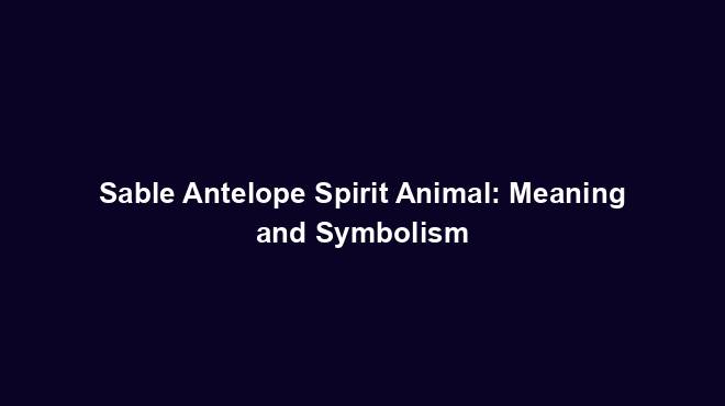 Sable Antelope Spirit Animal: Meaning and Symbolism - Spiritual Animal ...