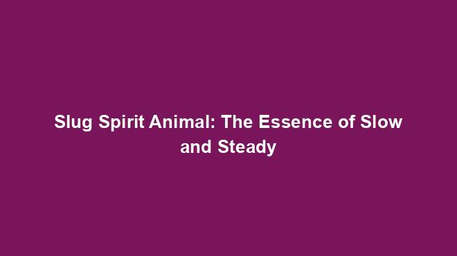 Slug Spirit Animal: The Essence of Slow and Steady - Spiritual Animal ...