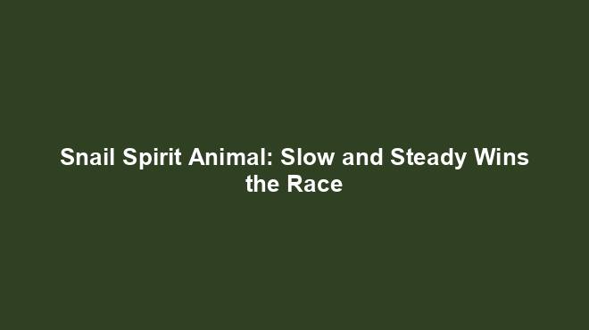 Snail Spirit Animal: Slow and Steady Wins the Race - Spiritual Animal ...