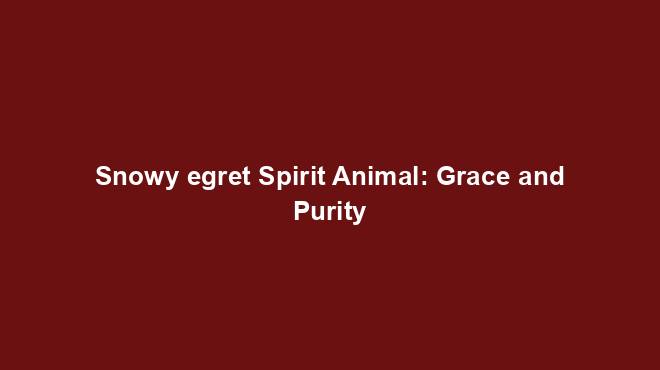 Snowy egret Spirit Animal: Grace and Purity - Spiritual Animal Wisdom