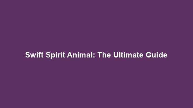 Swift Spirit Animal: The Ultimate Guide - Spiritual Animal Wisdom