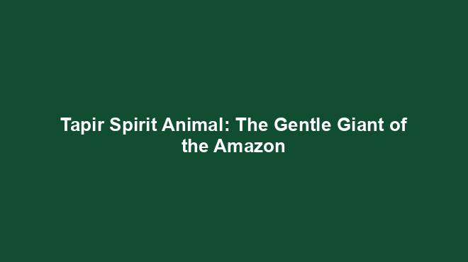 Tapir Spirit Animal: The Gentle Giant of the Amazon - Spiritual Animal ...