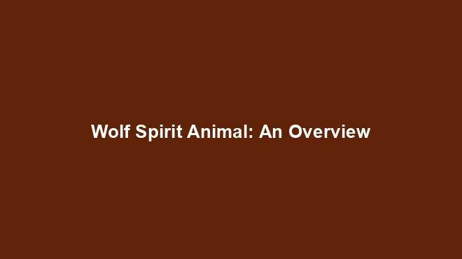 Wolf Spirit Animal: An Overview - Spiritual Animal Wisdom