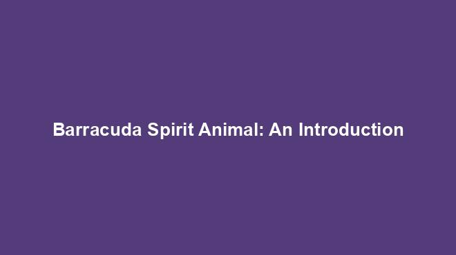 Barracuda Spirit Animal: An Introduction - Spiritual Animal Wisdom