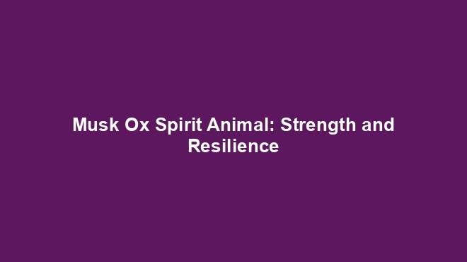Musk Ox Spirit Animal: Strength and Resilience - Spiritual Animal Wisdom