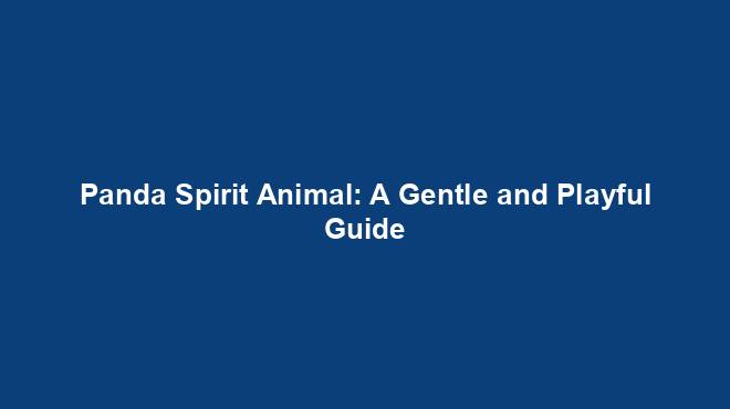 Panda Spirit Animal: A Gentle and Playful Guide - Spiritual Animal Wisdom