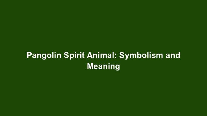 Pangolin Spirit Animal: Symbolism and Meaning - Spiritual Animal Wisdom