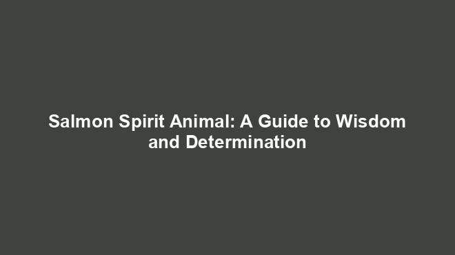 Salmon Spirit Animal: A Guide to Wisdom and Determination - Spiritual ...
