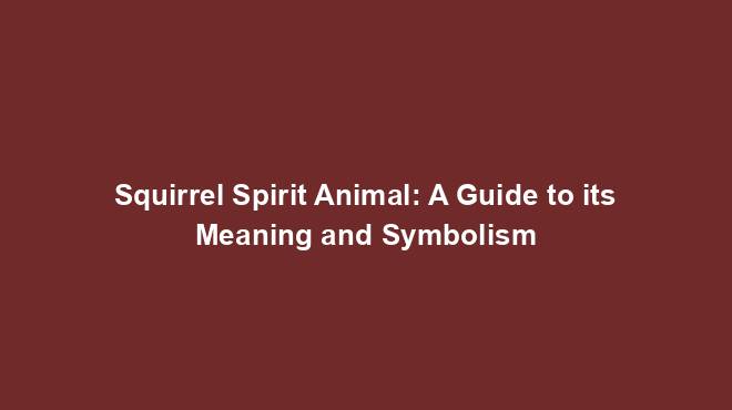 Squirrel Spirit Animal: A Guide to its Meaning and Symbolism ...