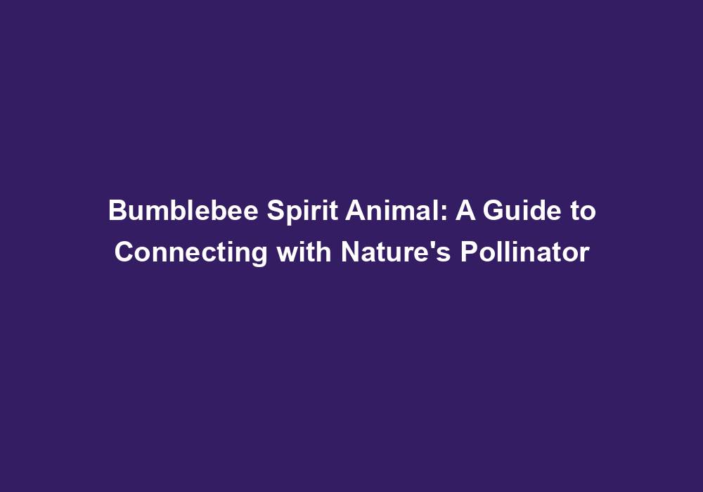 Bumblebee Spirit Animal: A Guide to Connecting with Nature's Pollinator ...