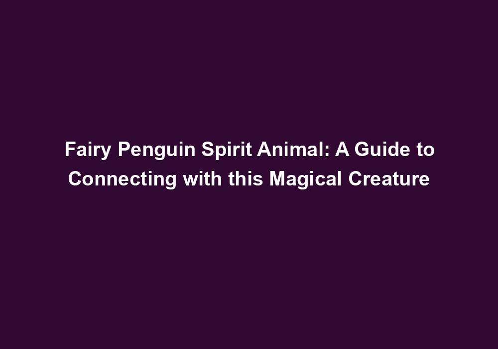 Fairy Penguin Spirit Animal: A Guide to Connecting with this Magical ...